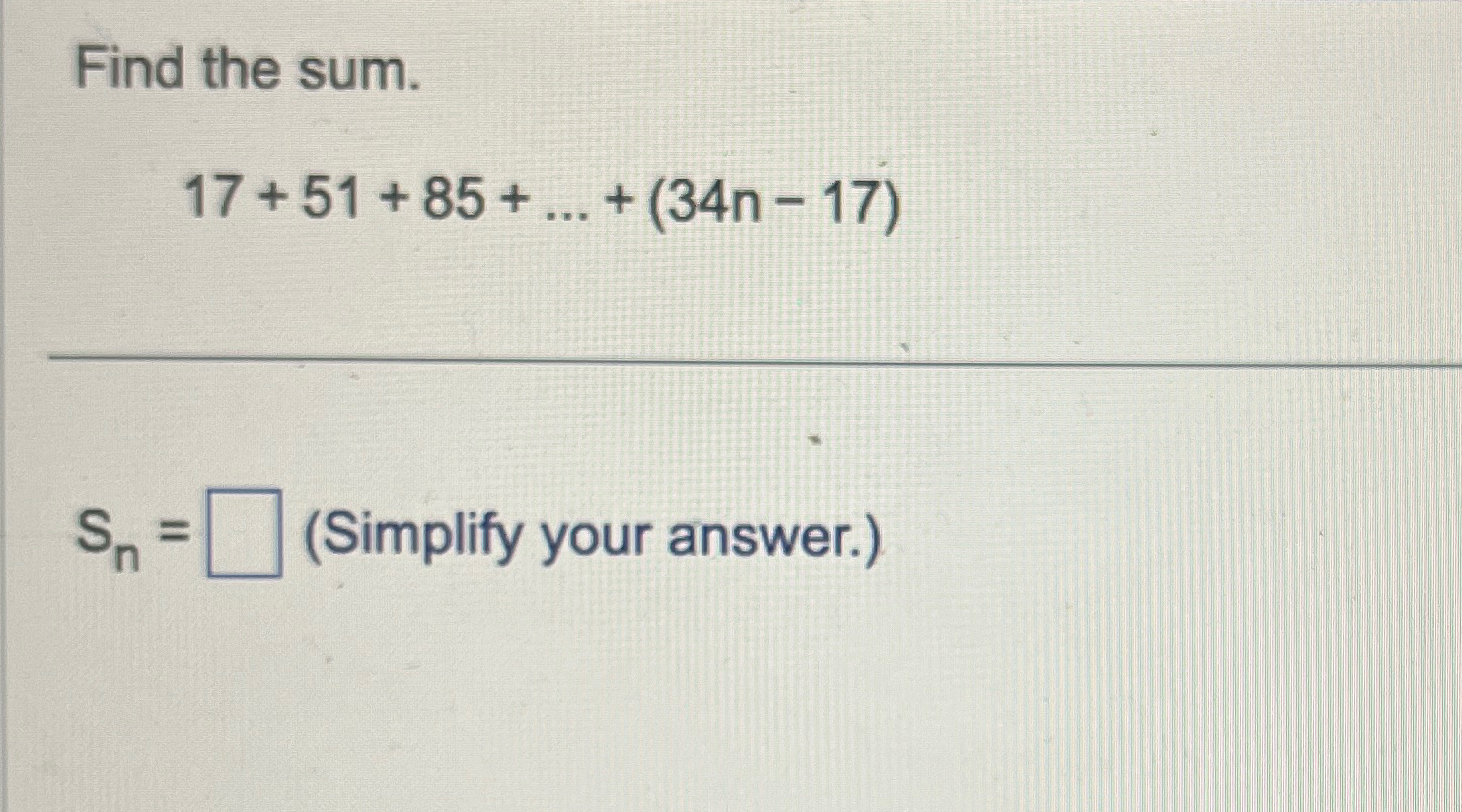 Solved Find the sum.17+51+85+dots+(34n-17)sn= (Simplify | Chegg.com