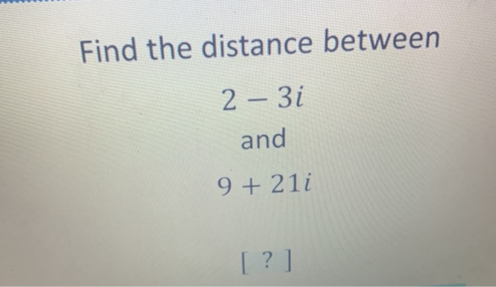 Solved Find the distance between 2 – 3 and 9 + 21i [?] | Chegg.com