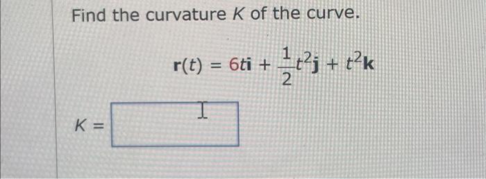 Solved Find the curvature K of the curve. r(t)=6ti+21t2j+t2k | Chegg.com