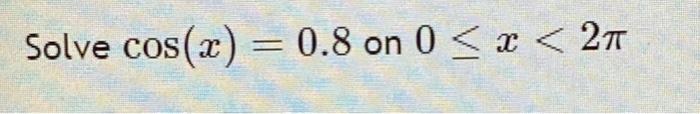 Solved Solve cos(x)=0.8 on 0≤x