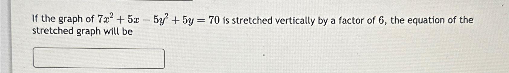 Solved If the graph of 7x2+5x-5y2+5y=70 ﻿is stretched | Chegg.com