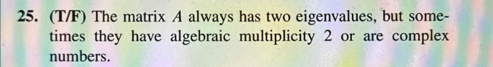 Solved (T/F) ﻿The matrix A always has two eigenvalues, but | Chegg.com