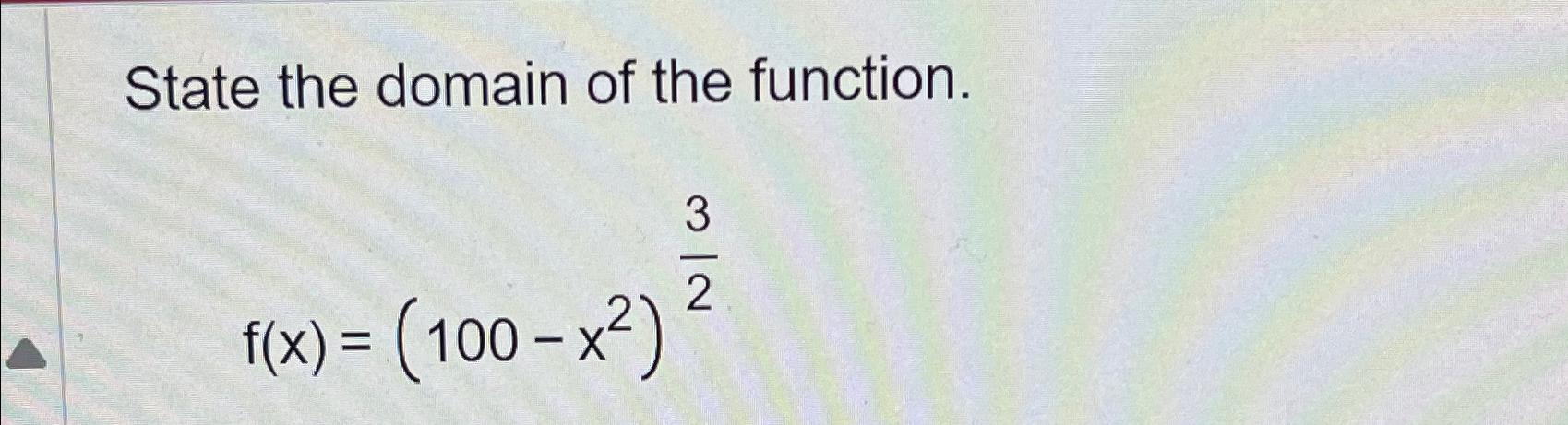 Solved State the domain of the function.f(x)=(100-x2)32 | Chegg.com
