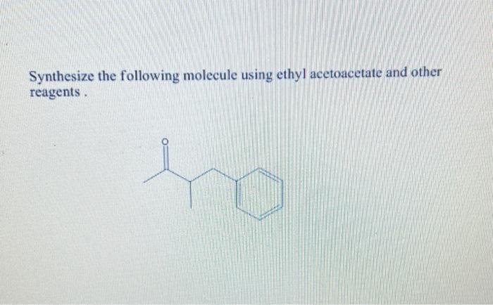 Solved Synthesize the following molecule using ethyl | Chegg.com