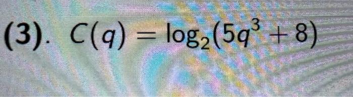 Solved (3). C(q) = log2 (5q3 + 8) Questions for | Chegg.com