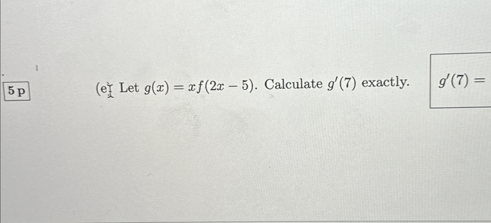 Solved 5p(e) ﻿Let g(x)=xf(2x-5). ﻿Calculate g'(7) ﻿exactly. | Chegg.com