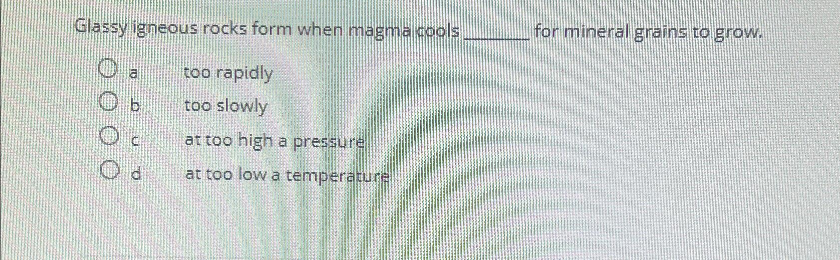 Solved Glassy igneous rocks form when magma cools for | Chegg.com