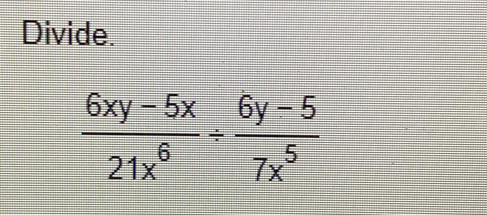 Solved Divide.6xy-5x21x6÷6y-57x5 , ﻿find the quotient? | Chegg.com
