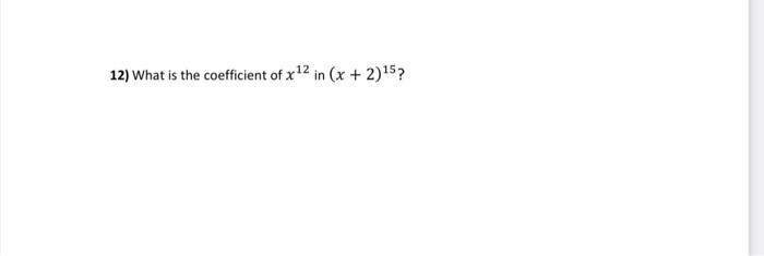 Solved 12) What is the coefficient of x12 in (x + 2)15? 20 | Chegg.com