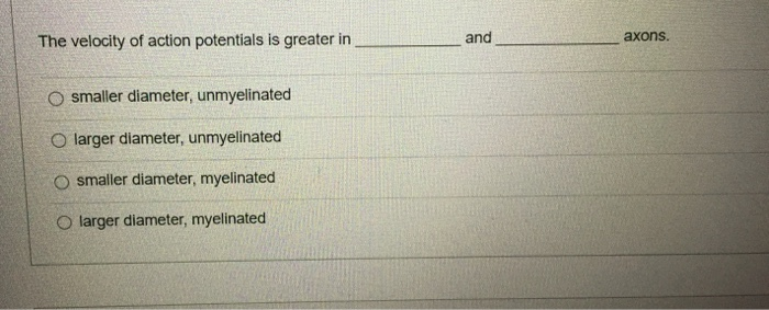 Solved The velocity of action potentials is greater in and | Chegg.com