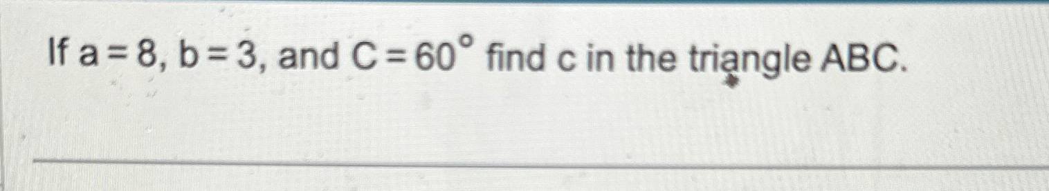 Solved If a=8,b=3, ﻿and C=60° ﻿find c ﻿in the triangle ABC. | Chegg.com
