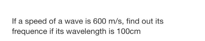Solved If a speed of a wave is 600 m/s, find out its | Chegg.com