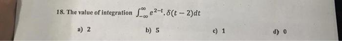 Solved 18. The value of integration ∫−∞∞e2−t.δ(t−2)dt a) 2 | Chegg.com