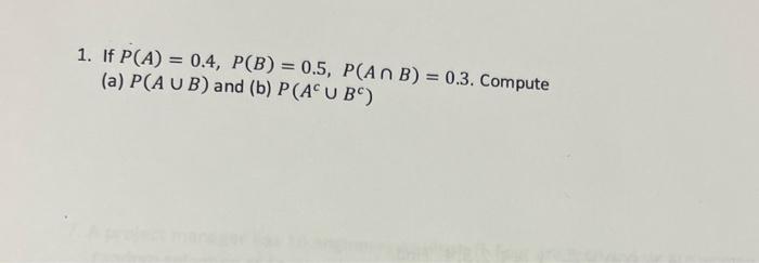 Solved 1. If P(A)=0.4,P(B)=0.5,P(A∩B)=0.3. Compute (a) | Chegg.com