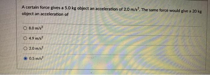 Solved A certain force gives a 5.0 kg object an acceleration | Chegg.com Solved A certain force gives a 5.0 kg object an acceleration | Chegg.com