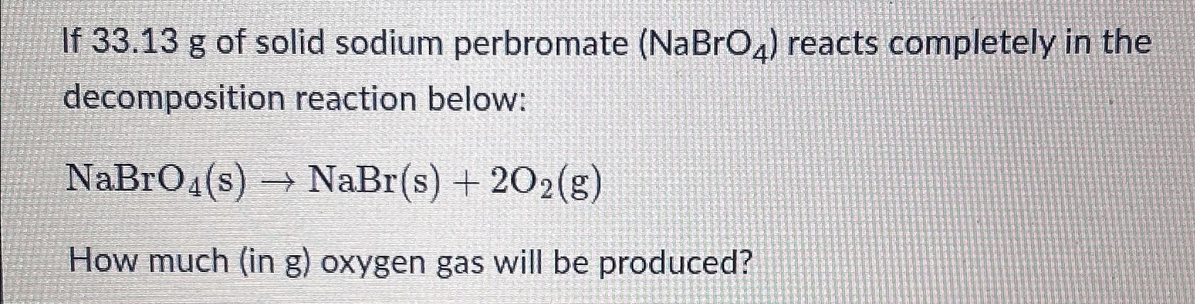 Solved If 33.13g ﻿of solid sodium perbromate (NaBrO4) | Chegg.com