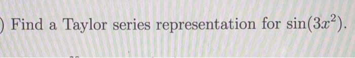 Solved Find a Taylor series representation for sin(3x2). | Chegg.com