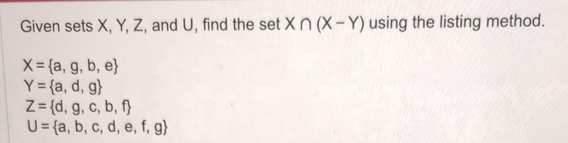 Solved Given sets X,Y,Z, and U, find the set X∩(X−Y) using | Chegg.com