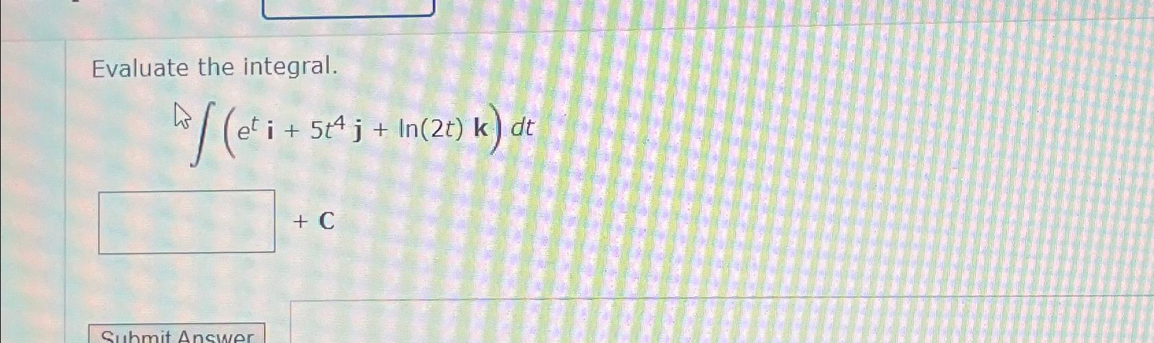 Solved Evaluate the integral.∫﻿﻿(eti+5t4j+ln(2t)k)dt+C | Chegg.com