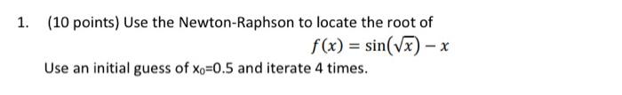 Solved 1. (10 points) Use the Newton-Raphson to locate the | Chegg.com