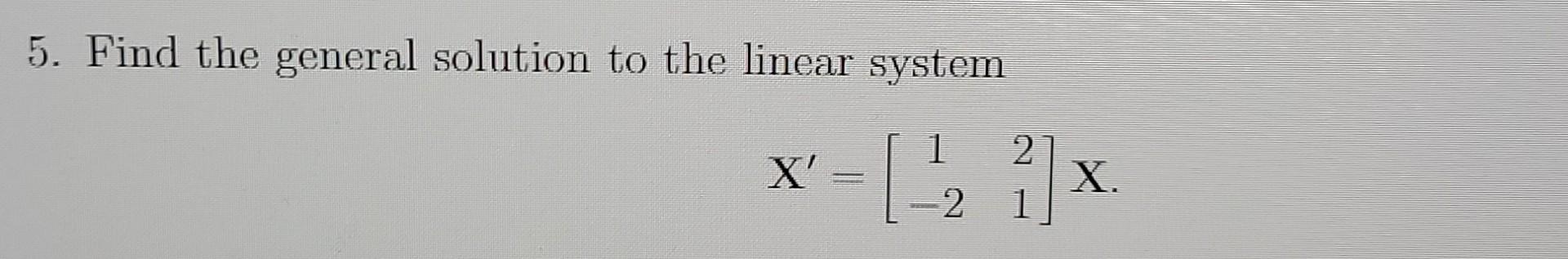 Solved 5. Find the general solution to the linear system 1 2 | Chegg.com