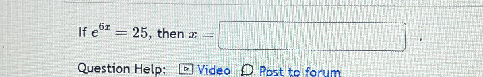 Solved If e6x=25, ﻿then x=Question Help:VideoPost to forum | Chegg.com