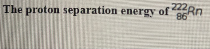 Solved The proton separation energy of 233Rn | Chegg.com