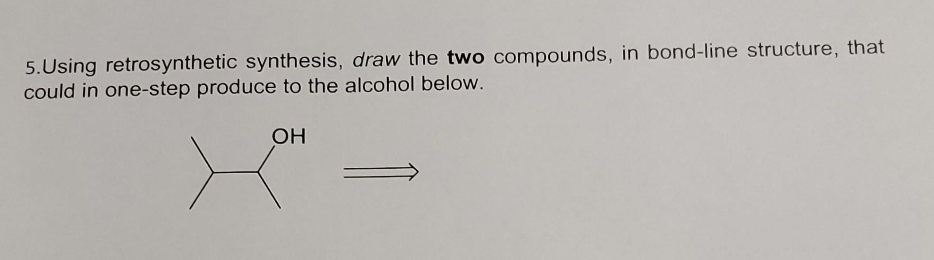 Solved 5. Using retrosynthetic synthesis, draw the two | Chegg.com
