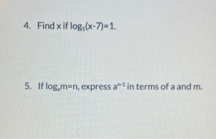 Solved 4. Find x if log5(x−7)=1. 5. If logam=n, express an−1 | Chegg.com