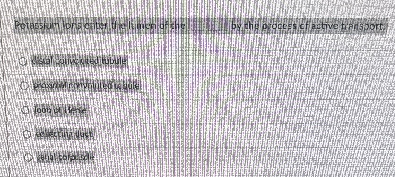 Solved Potassium ions enter the lumen of the by the process | Chegg.com