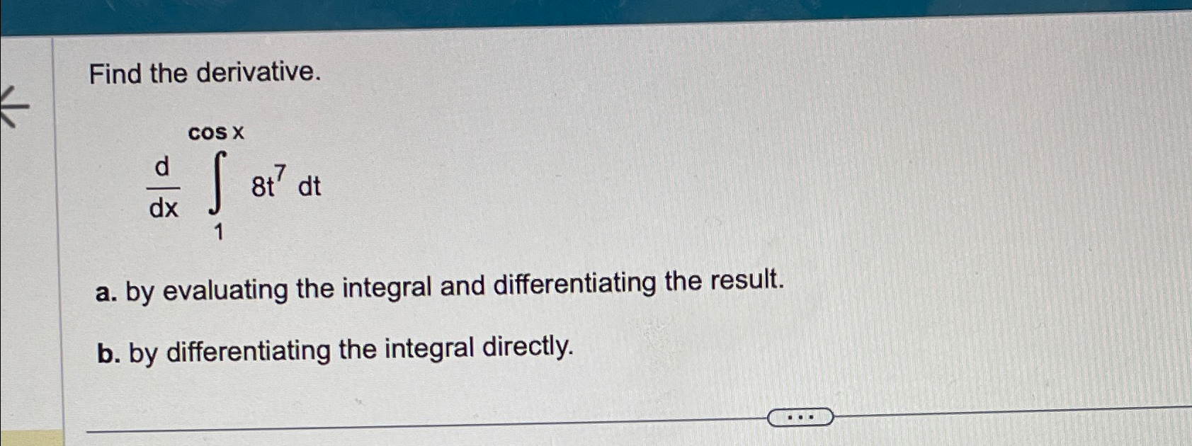 Solved Find the derivative.ddx∫1cosx8t7dta. ﻿by evaluating | Chegg.com