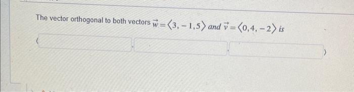 Solved The vector orthogonal to both vectors w= 3,−1,5 and | Chegg.com