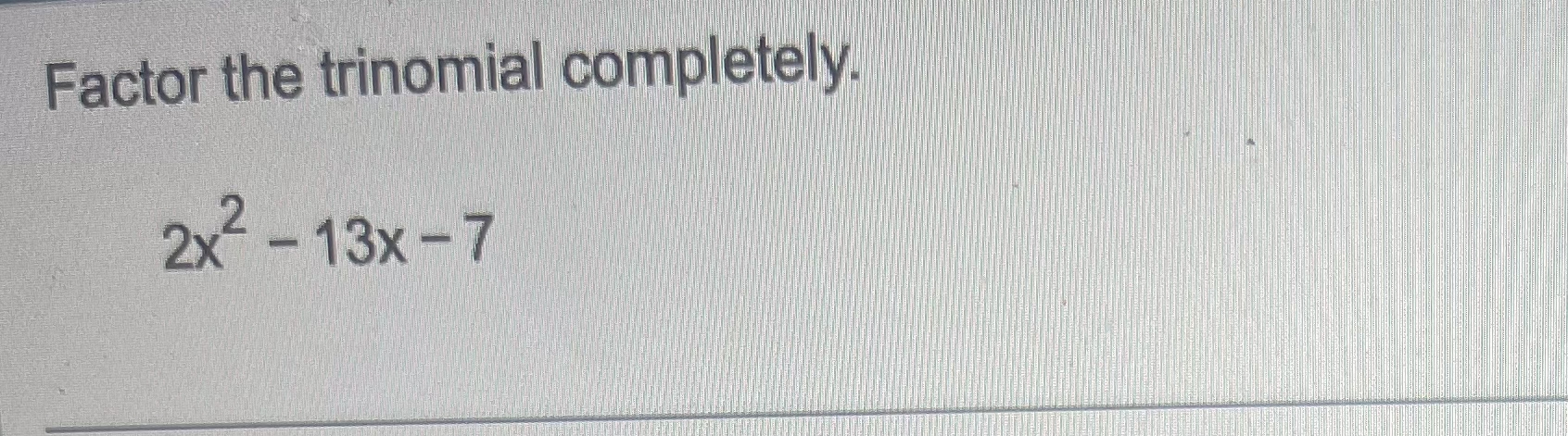 Solved Factor the trinomial completely.2x2-13x-7 | Chegg.com