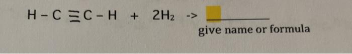 Solved H-C EC-H + 2H2 give name or formula | Chegg.com