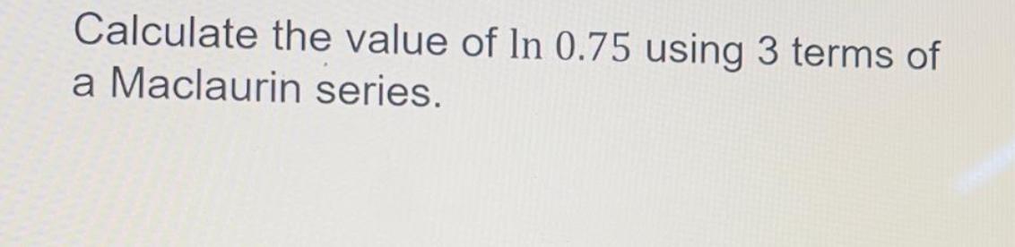 Solved Calculate the value of ln0.75 ﻿using 3 ﻿terms of a | Chegg.com