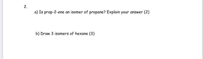 Solved 2. a) Is prop-2-ene an isomer of propane? Explain | Chegg.com