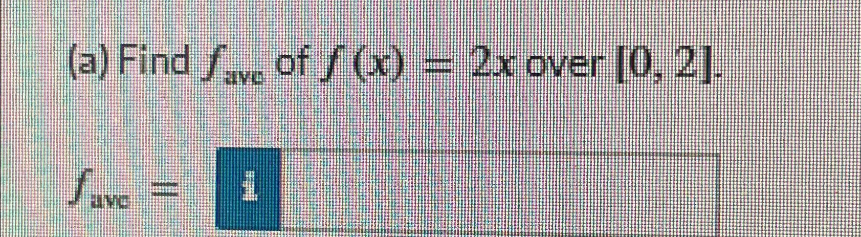 Solved (a) ﻿Find fave ﻿of f(x)=2x ﻿over 0,2.favc= | Chegg.com