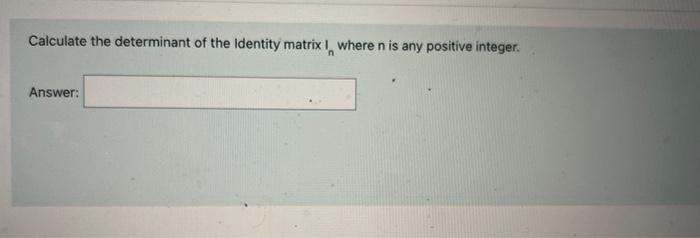 Solved Calculate the determinant of the Identity matrix In | Chegg.com