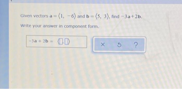 Solved Given vectors a = (1, -6) and b=(5, 3), find –3a+2b. | Chegg.com