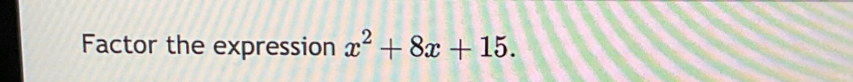 Solved Factor the expression x2+8x+15 | Chegg.com