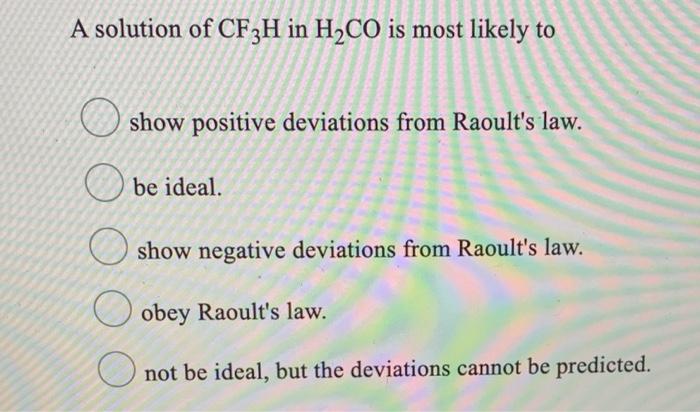 Solved A solution of CF3H in H2CO is most likely to show | Chegg.com