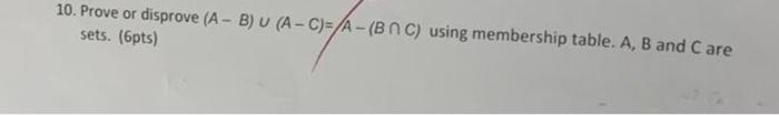 Solved 10. Prove or disprove (A−B)∪(A−C)=A−(B∩C) using | Chegg.com