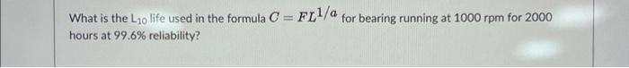 What is the L10 life used in the formula C=FL1/a for | Chegg.com