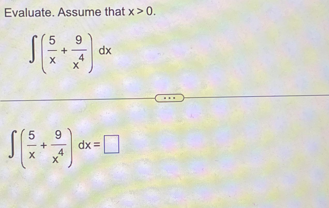 Solved Evaluate. Assume that x>0.∫﻿﻿(5x+9x4)dx∫﻿﻿(5x+9x4)dx= | Chegg.com