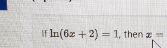 Solved If ln(6x+2)=1, ﻿then x= | Chegg.com