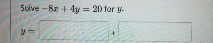 Solved Solve - 8x + 4y = 20 for y. y= + | Chegg.com