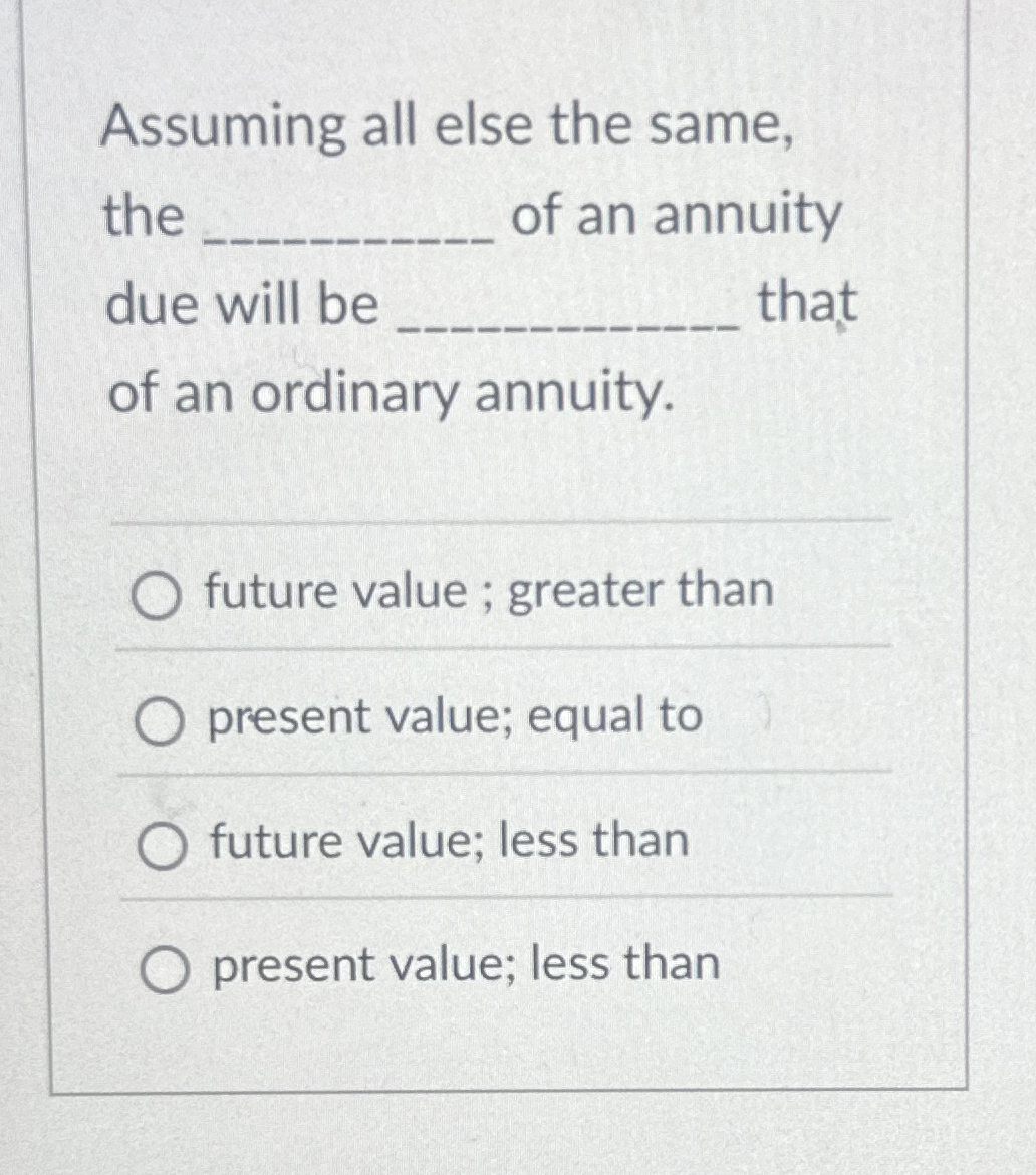 Solved Assuming all else the same, the of an annuity due | Chegg.com