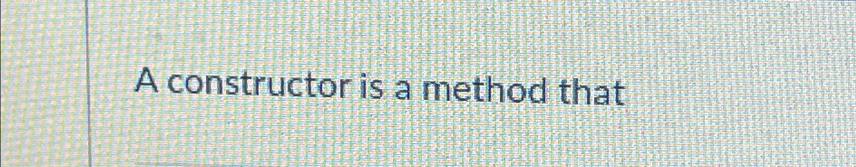 Solved A constructor is a method that | Chegg.com