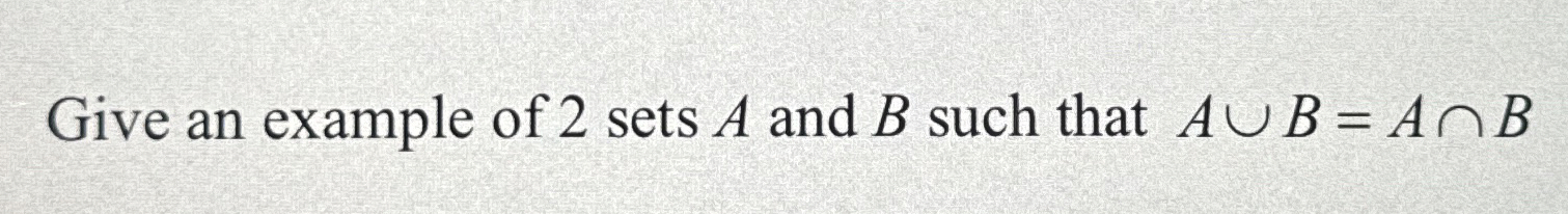 Solved Give an example of 2 ﻿sets A and B ﻿such that A∪B=A∩B | Chegg.com