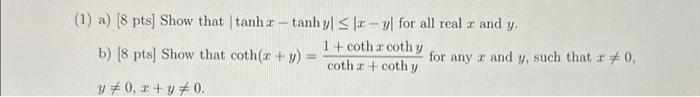 Solved (1) a) [8 pts] Show that | tanh x tanh y| ≤ |x – y| | Chegg.com